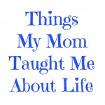 Things My Mom Taught Me About Life - Making Time for Mommy